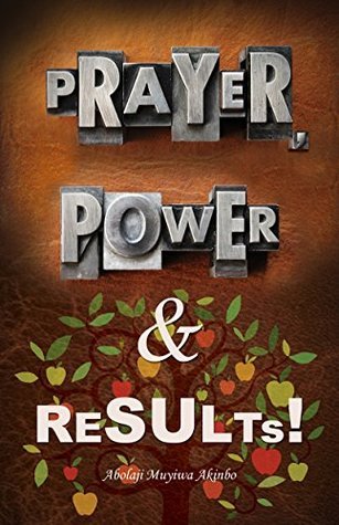 PRAYER, POWER & RESULTS! by Abolaji Muyiwa Akinbo | Goodreads