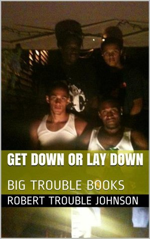Get Down or Lay Down by Robert 'Trouble' Johnson | Goodreads