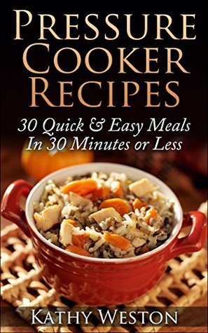 Pressure Cooker Recipes: 30 Quick & Easy Meals In 30 Minutes or Less by ...