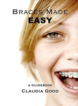 Braces Made Easy: A Guidebook by Claudia Good | Goodreads