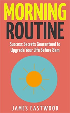 Morning Routine Success: Success Secrets Guaranteed to Upgrade Your ...