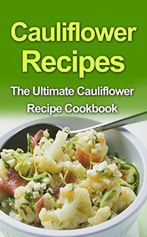 Cauliflower Recipes: The Ultimate Cauliflower Recipe Cookbook by ...