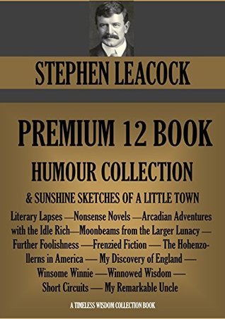 STEPHEN LEACOCK PREMIUM 12 BOOK HUMOUR COLLECTION + Sunshine Sketches of a Little Town. by ...