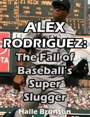 Alex Rodriguez: The Fall of Baseball's Super Slugger by Nick Kalyn ...