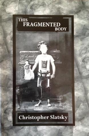 This Fragmented Body by Christopher Slatsky | Goodreads