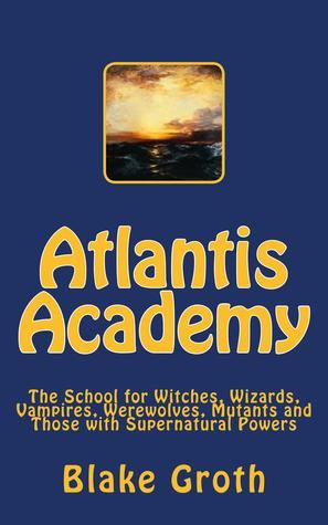 Atlantis Academy: The School for Witches, Wizards, Vampires, Werewolves ...