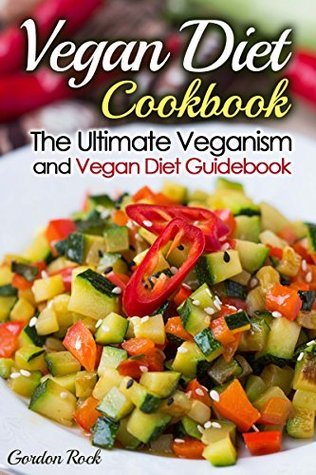 Vegan Diet Cookbook: The Ultimate Veganism and Vegan Diet Guidebook by ...