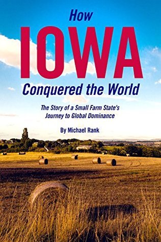 How Iowa Conquered the World: The Story of a Small Farm State's Journey ...