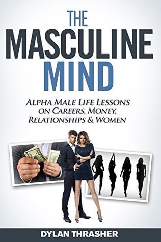 The Masculine Mind: Alpha Male Life Lessons on Careers, Money ...