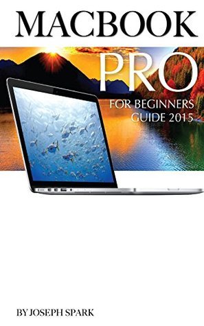 Macbook Pro: For Beginners Guide 2015 by Joseph Spark | Goodreads