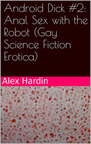 Anal Sex with the Robot (Android Dick, #2) by Alex Hardin | Goodreads