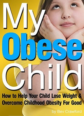 My Obese Child: How to Help Your Child Lose Weight and Overcome ...