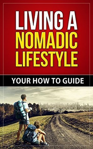 Living A Nomadic Life: Your How To Guide by Greg Myers | Goodreads