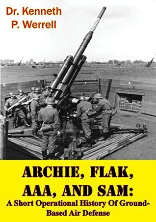 ARCHIE, FLAK, AAA, And SAM: A Short Operational History Of Ground-Based ...