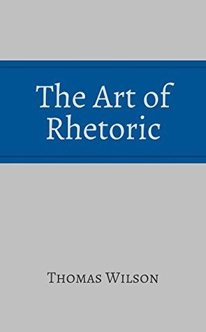 The Art of Rhetoric by Thomas Wilson | Goodreads