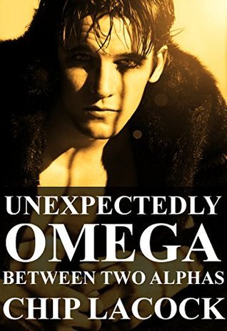 Unexpectedly Omega: Between Two Alphas by Chip Lacock | Goodreads