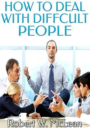 How to Deal with Difficult People by Robert W. McLean | Goodreads