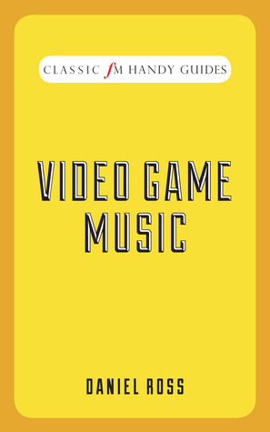 Classic FM Handy Guides: Video Game Music by Daniel Ross | Goodreads