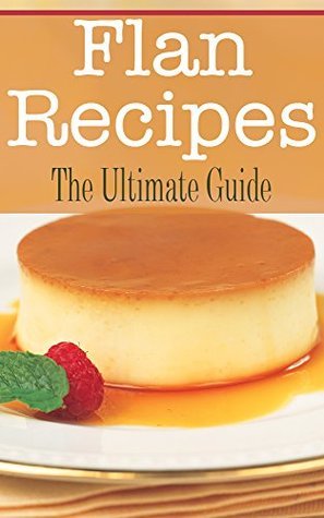 Flan Recipes: The Ultimate Guide by Kelly Kombs | Goodreads