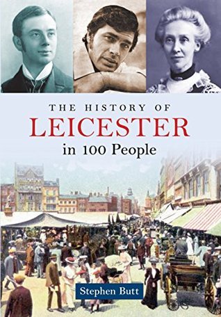 The History of Leicester in 100 People by Stephen Butt | Goodreads