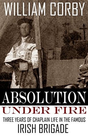 Absolution Under Fire: 3 Years with the Famous Irish Brigade (Abridged, Annotated) by Father ...