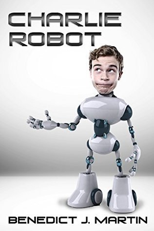 Charlie Robot by Benedict Martin | Goodreads