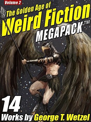 The Golden Age of Weird Fiction MEGAPACK ™, Vol. 2: George T. Wetzel by George T. Wetzel | Goodreads