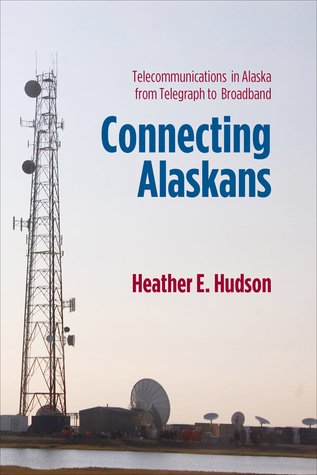 Connecting Alaskans: Telecommunications in Alaska from Telegraph to ...
