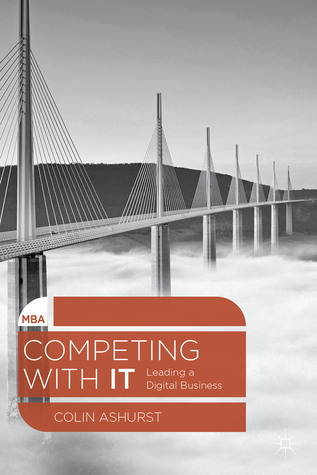 Competing with IT: Leading a Digital Business by Colin Ashurst | Goodreads