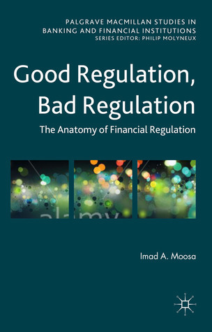 Good Regulation, Bad Regulation: The Anatomy of Financial Regulation by ...