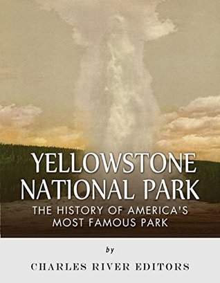 Yellowstone National Park: The History of America’s Most Famous Park by ...