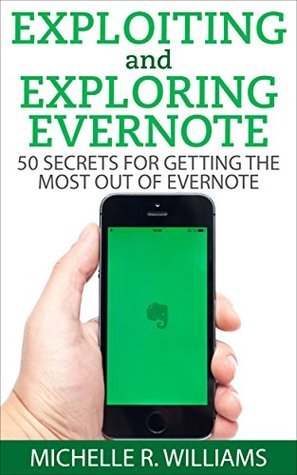 Exploiting and Exploring Evernote: 50 Secrets for Getting the Most Out of Evernote by Michelle R ...