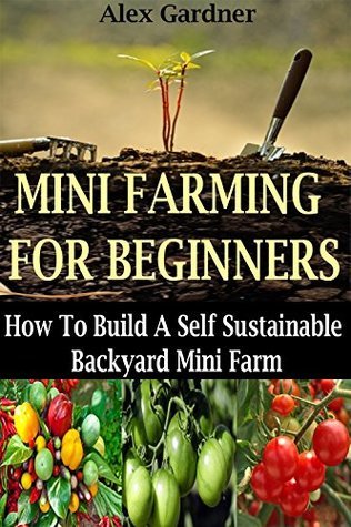 Mini Farming For Beginners: How to Build A Self Sustainable Backyard ...