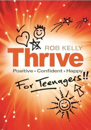 Thrive for teenagers: Be Positive, Confident & Happy by Rob Kelly (3 ...