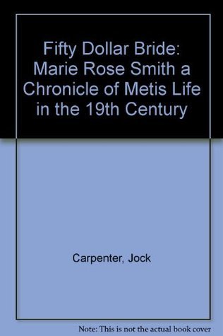 Fifty Dollar Bride: Marie Rose Smith a Chronicle of Metis Life in the ...