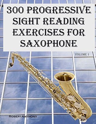300 Progressive Sight Reading Exercises for Saxophone by Robert Anthony ...