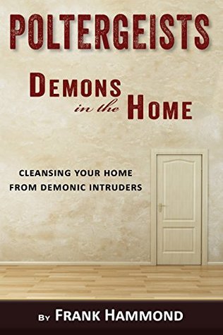 Poltergeists - Demons in the Home: Cleansing Your Home from Demonic ...