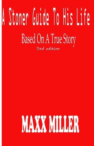 A Stoner Guide To His Life: Based On A True Story by Maxx Miller ...