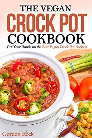 The Vegan Crock Pot Cookbook: Get Your Hands on the Best Vegan Crock ...