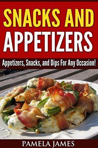 Snacks And Appetizers:: Appetizers, Snacks, and Dips For Any Occasion ...