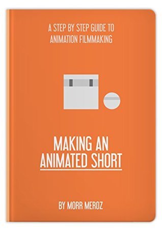 Making an Animated Short by Morr Meroz | Goodreads