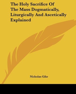 The Holy Sacrifice Of The Mass Dogmatically, Liturgically And ...