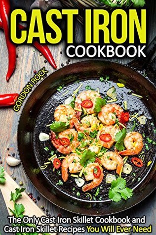 Cast Iron Cookbook: The Only Cast Iron Skillet Cookbook and Cast Iron ...