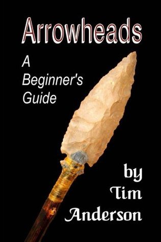 Arrowheads: A Beginner's Guide by Tim Anderson | Goodreads