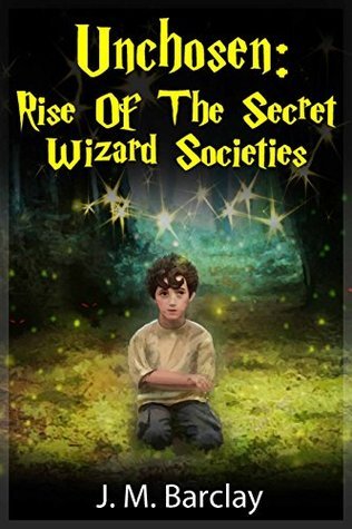 Unchosen: Rise Of The Secret Wizard Societies by J.M. Barclay | Goodreads
