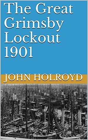 The Great Grimsby Lockout 1901 by John Holroyd | Goodreads