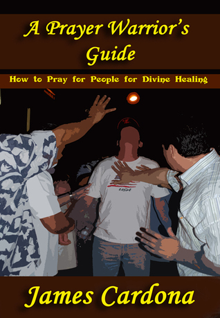 A Prayer Warrior’s Guide: How to Pray for People for Divine Healing by ...