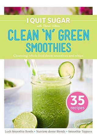 I Quit Sugar Clean 'n' Green Smoothies by Sarah Wilson | Goodreads