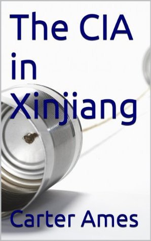 The CIA in Xinjiang, Part One by Carter Ian Ames | Goodreads