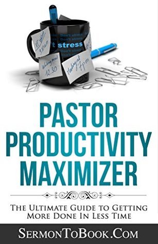 Pastor Productivity Maximizer: The Ultimate Guide To Getting More Done In Less Time by Caleb ...